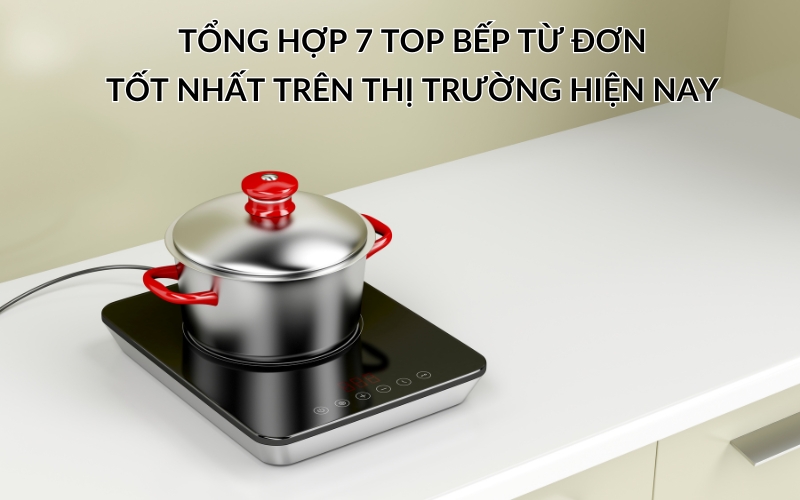 Tổng Hợp 7 Top Bếp Từ Đơn Tốt Nhất Trên Thị Trường Mà Bạn Nên Mua